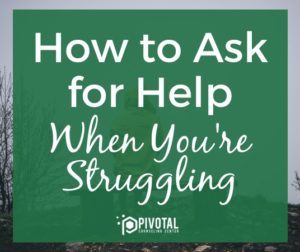How to Ask For Help When You’re Struggling - Pivotal Counseling Center